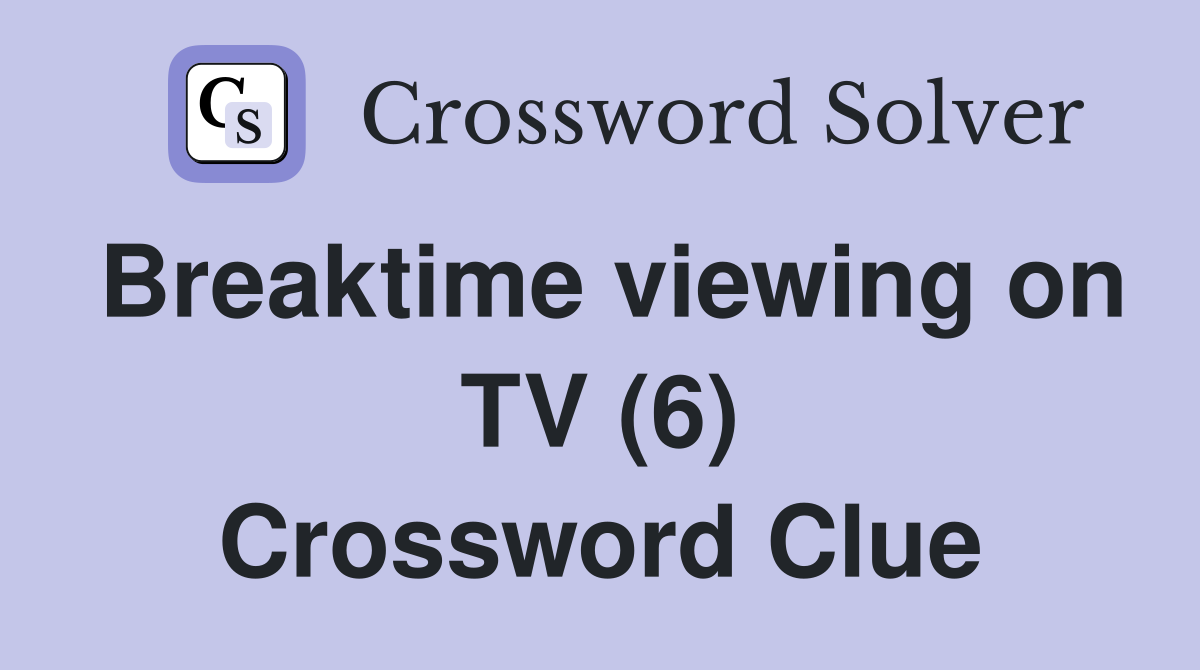 Breaktime viewing on TV (6) - Crossword Clue Answers - Crossword Solver